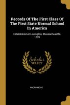 RECORDS OF THE FIRST CLASS OF THE FIRST STATE NORMAL SCHOOL IN AMERICA ...