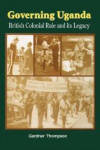 GOVERNING UGANDA. BRITISH COLONIAL RULE AND ITS LEGACY | | Casa del Libro