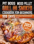 PIT BOSS WOOD PELLET GRILL AND SMOKER COOKBOOK FOR BEGINNERS: 999 DAYS ...