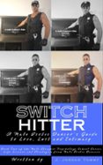 SWITCH HITTER: A MALE EXOTIC DANCER'S GUIDE TO LOVE, LUST AND INTIMACY ...
