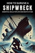 HOW TO SURVIVE A SHIPWRECK: ESSENTIAL SKILLS FOR LIFE AND DEATH AT SEA ...