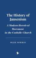 The History of Jansenism: A Modern Heretical Movement in the Catholic ...