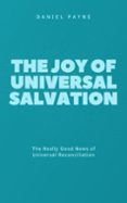 THE JOY OF UNIVERSAL SALVATION: THE REALLY GOOD NEWS OF UNIVERSAL ...